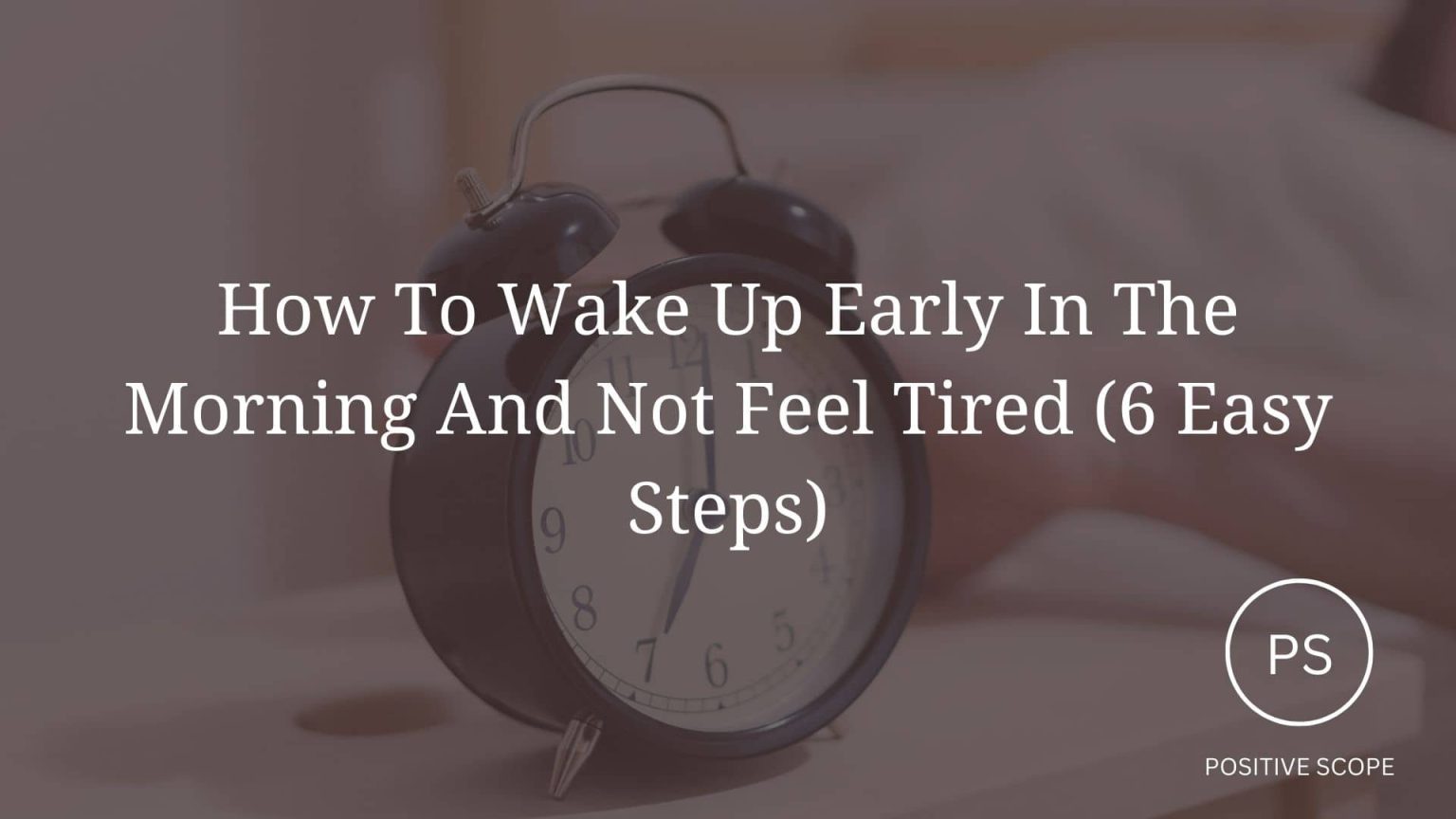 How To Wake Up Early In The Morning And Not Feel Tired (6 Easy Steps ...