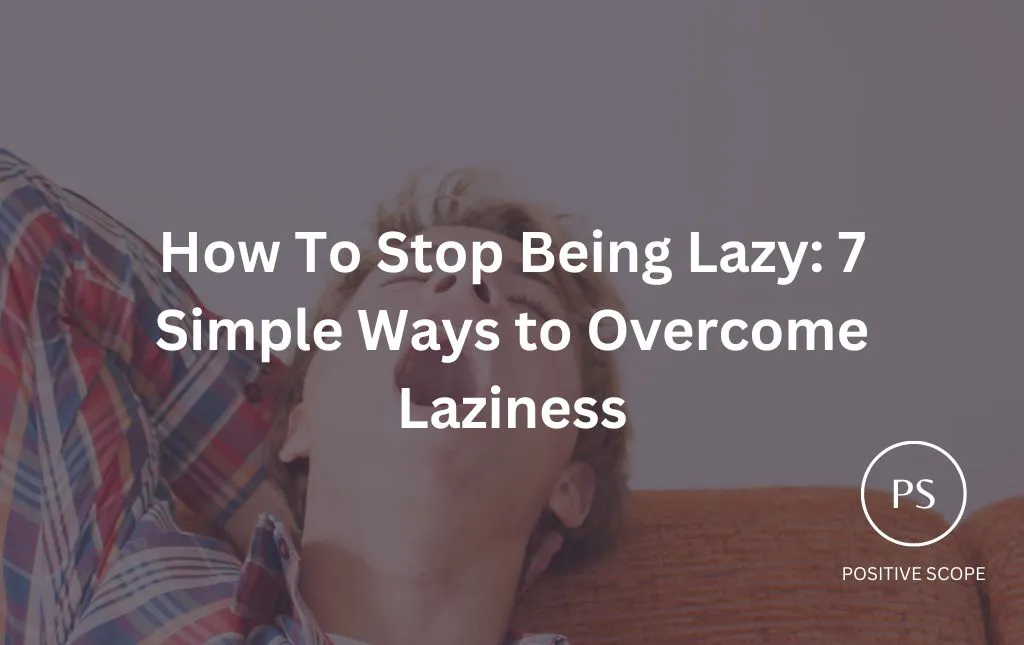How To Stop Being Lazy: 7 Simple Ways to Overcome Laziness - Positive Scope